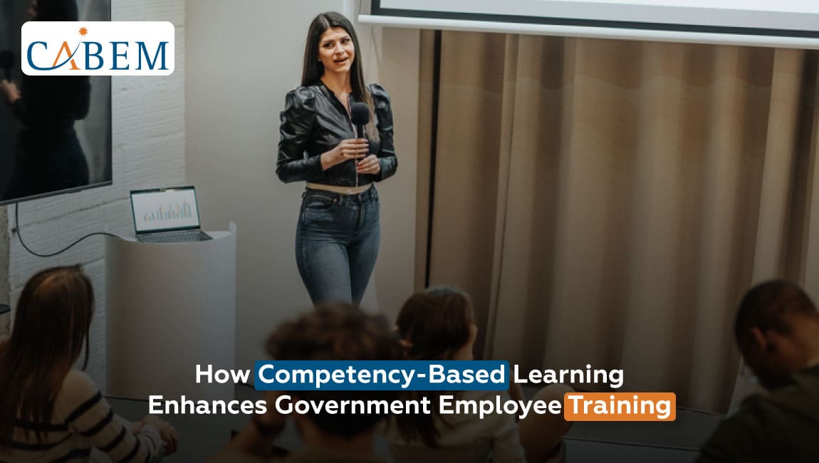 How Competency-Based Learning Enhances Government Employee Training I CABEM